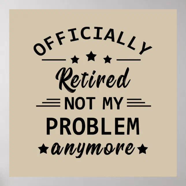 officially retired not my problem anymore poster | Zazzle
