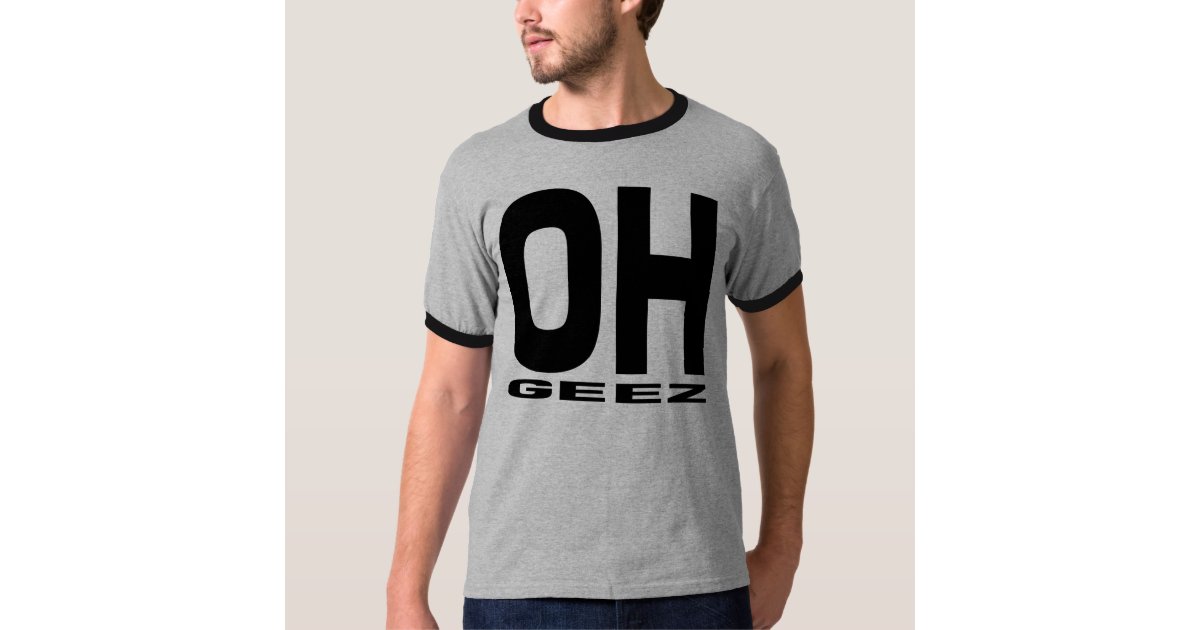 OH GEEZ T-SHIRT | Zazzle