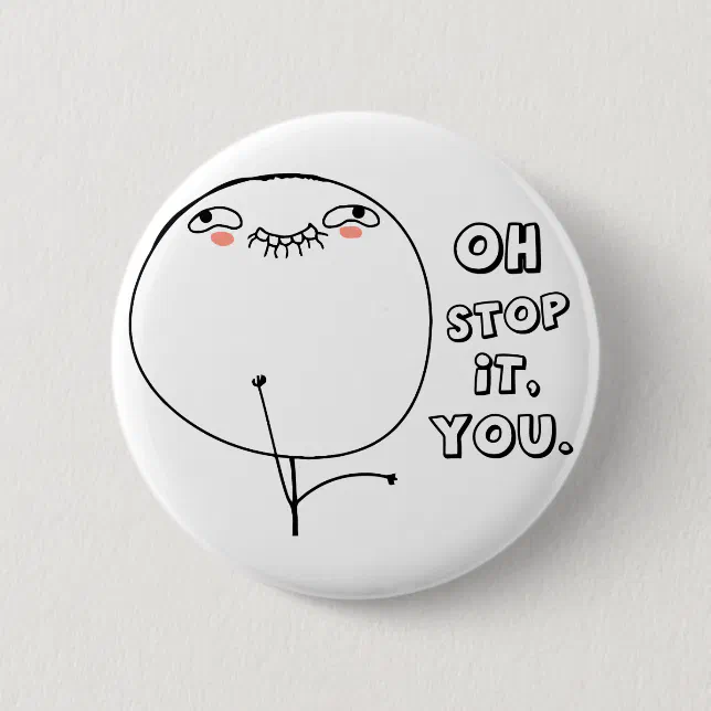 Oh stop it you. - meme button | Zazzle