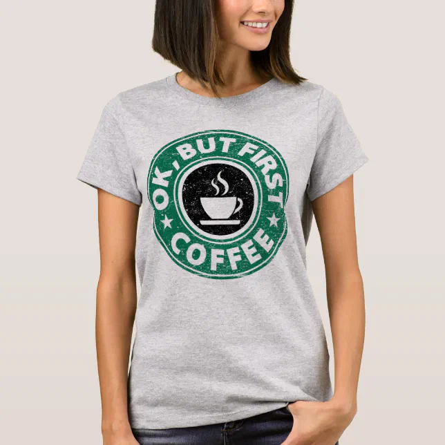 Ok, But First Coffee T-Shirt | Zazzle