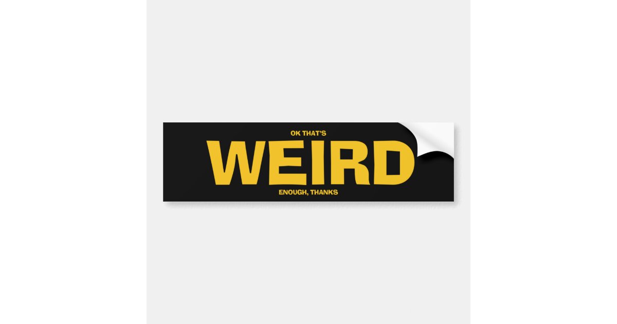 OK That's Weird Enough Bumper Sticker | Zazzle