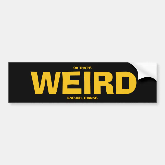 OK That's Weird Enough Bumper Sticker | Zazzle