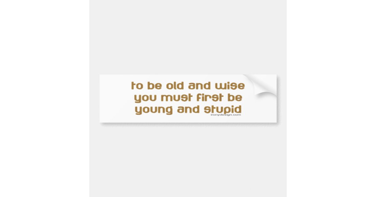 old and wise bumper sticker | Zazzle