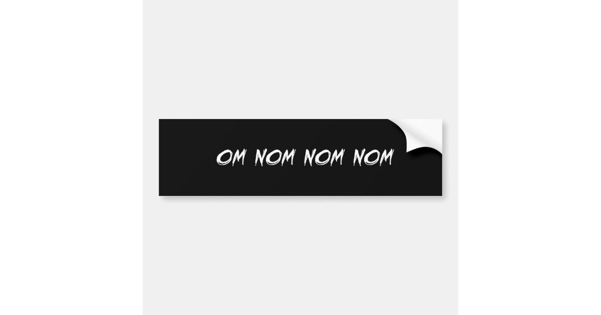 OM NOM NOM NOM BUMPER STICKER | Zazzle