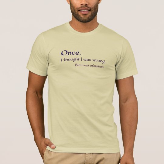 Once, I thought I was wrong, but I was mistaken T-Shirt | Zazzle.com