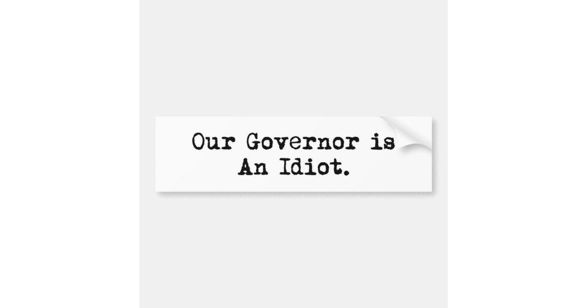 Our Governor is An Idiot Bumper Sticker | Zazzle