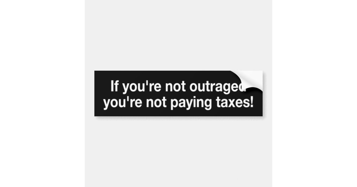 Outraged At Taxes Bumper Sticker | Zazzle