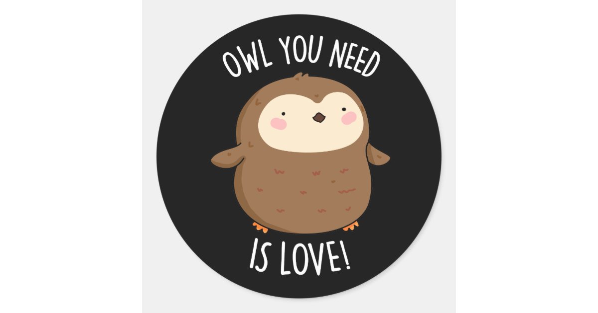 Owl You Need Is Love Funny Brown Owl Pun Dark BG Classic Round Sticker ...