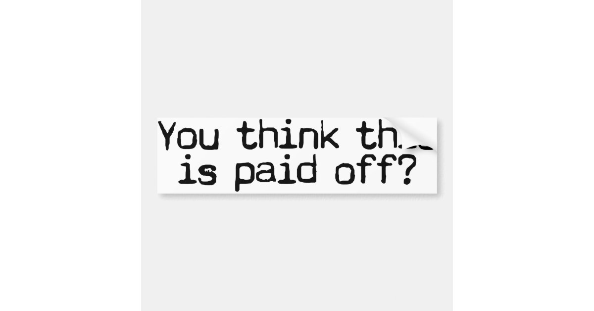 Paid off? bumper sticker | Zazzle