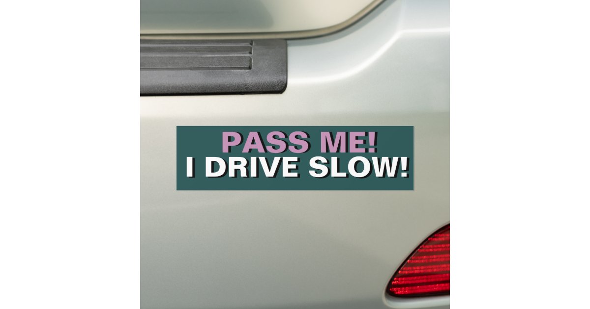 PASS ME I DRIVE SLOW Bumper Sticker | Zazzle