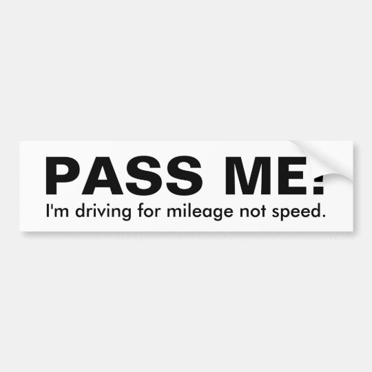 PASS ME! , I'm driving for mileage, not speed. Bumper Sticker | Zazzle.com