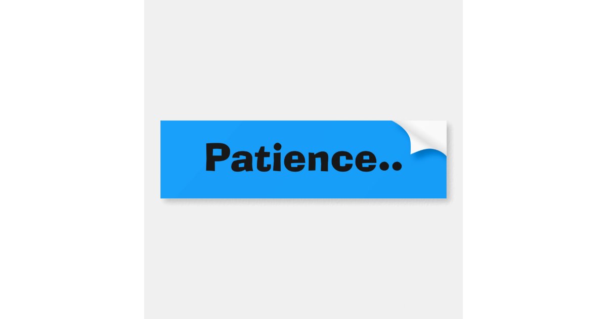 Patience.. Bumper Sticker | Zazzle