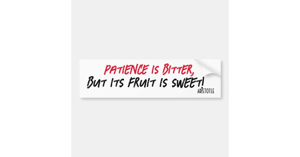 Patience is bitter but its fruit is sweet Quote Bu Bumper Sticker | Zazzle