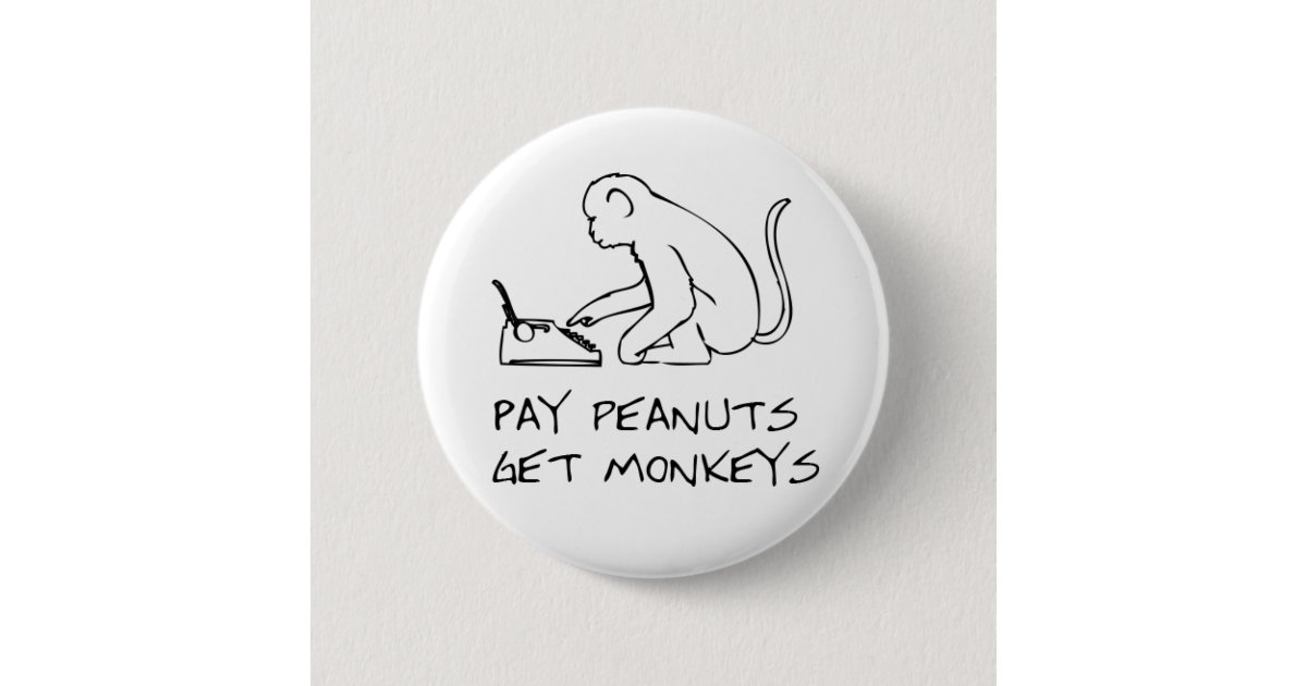 Pay peanuts, get monkeys - Button | Zazzle