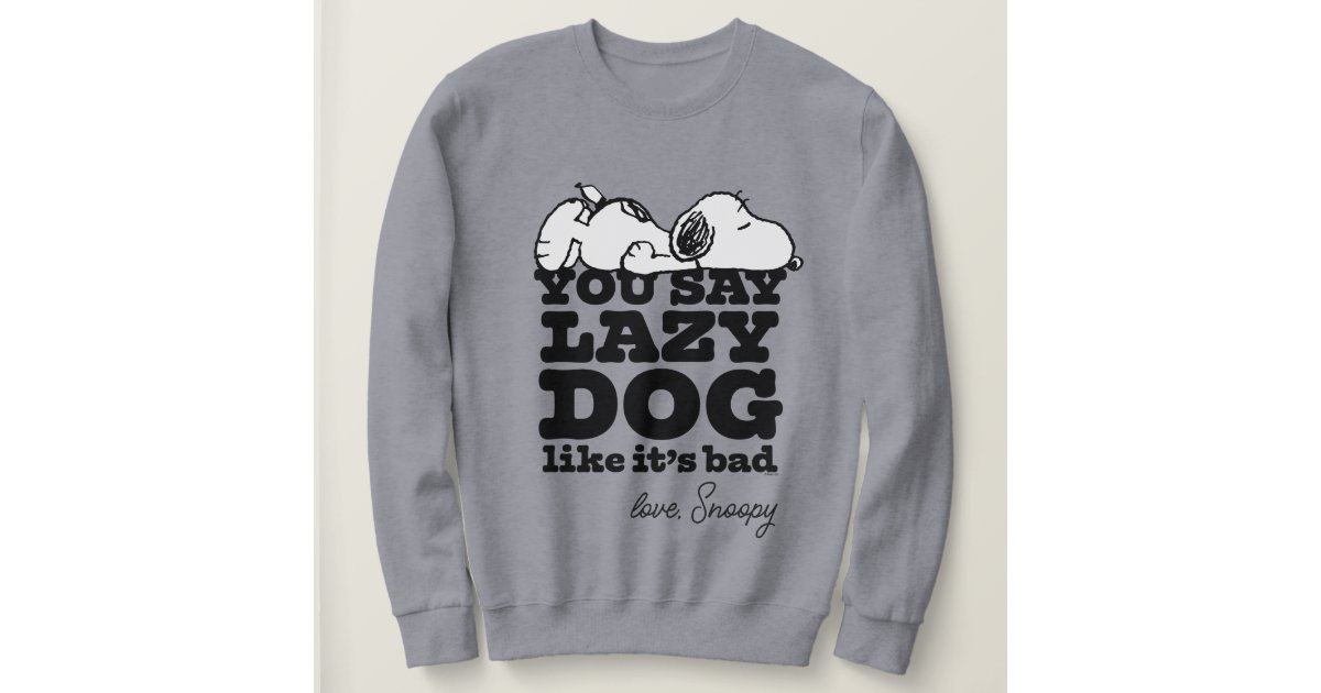 Peanuts | Snoopy You Say Lazy Dog Like It's Bad Sweatshirt | Zazzle