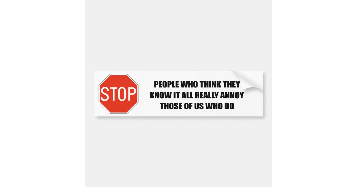 PEOPLE WHO THINK THEY KNOW EVERYTHING ANNOY THOSE BUMPER STICKER | Zazzle