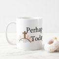 Perhaps Today - on White Coffee Mug | Zazzle