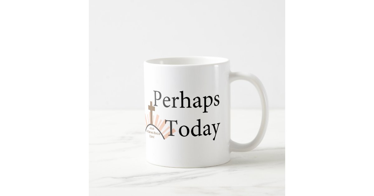 Perhaps Today - on White Coffee Mug | Zazzle