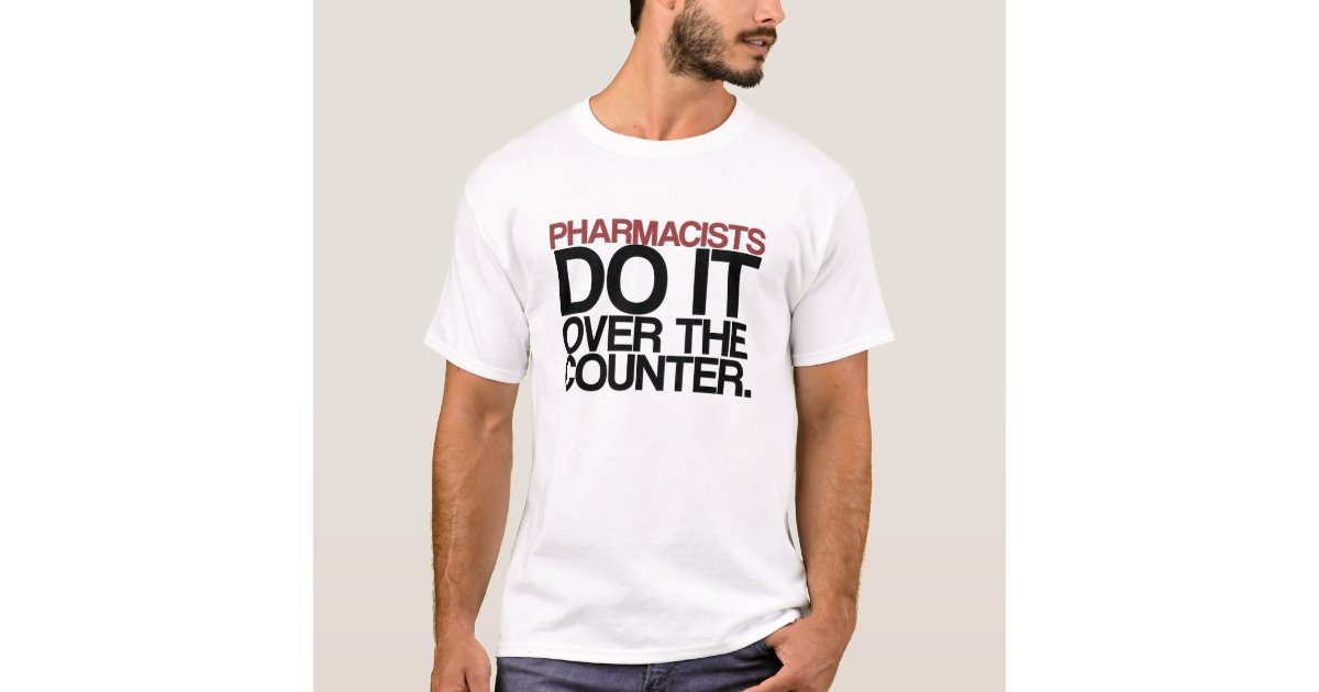 Pharmacists do it over the counter T-shirt | Zazzle