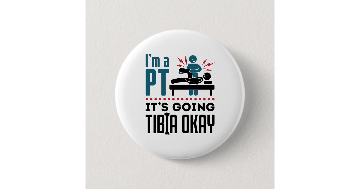 Physical Therapy I'm a PT It's Going Tibia Okay Button | Zazzle