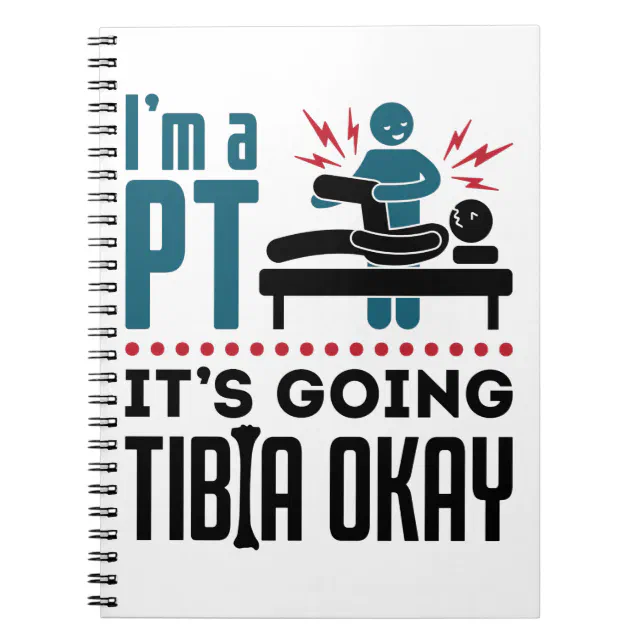 Physical Therapy I'm a PT It's Going Tibia Okay Notebook | Zazzle