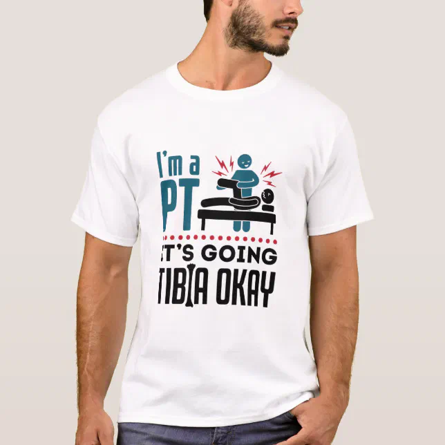 Physical Therapy I'm a PT It's Going Tibia Okay T-Shirt | Zazzle