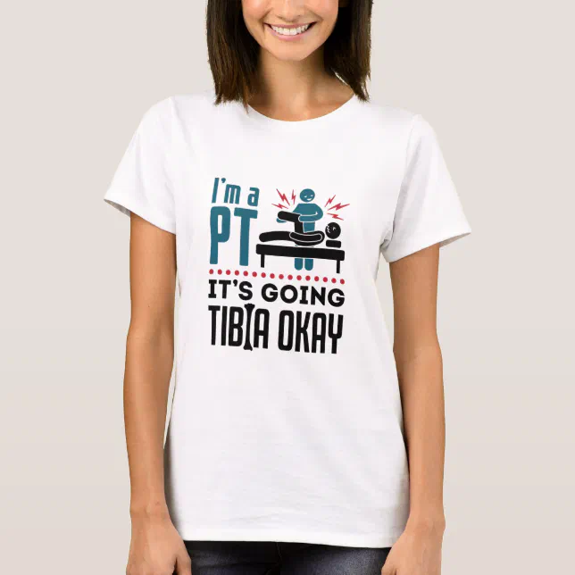 Physical Therapy I'm a PT It's Going Tibia Okay T-Shirt | Zazzle