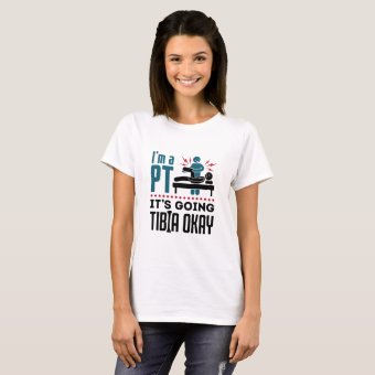 Physical Therapy I'm a PT It's Going Tibia Okay T-Shirt | Zazzle