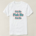 Pick Me, Pick Me T-Shirt | Zazzle