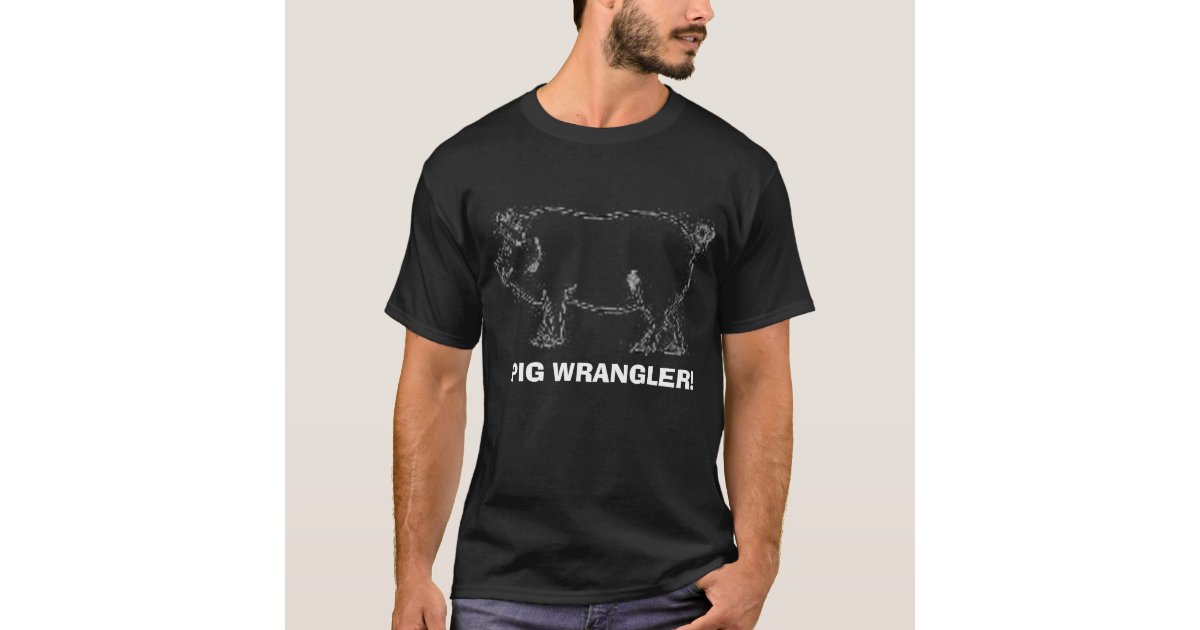 pig shirt, PIG WRANGLER! T-Shirt | Zazzle