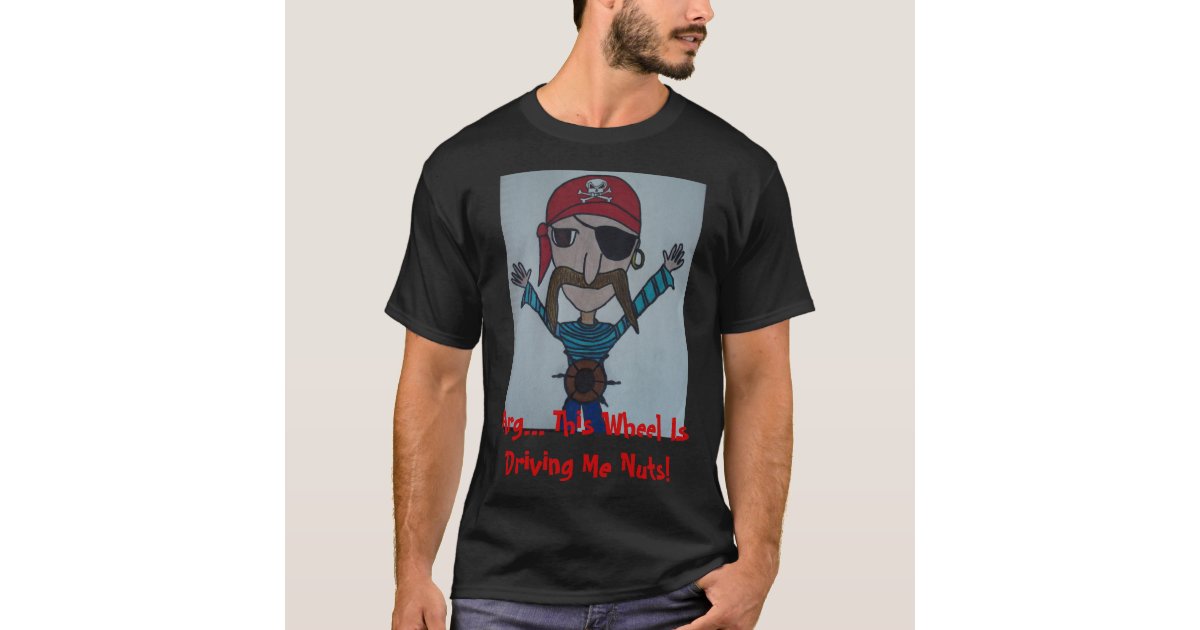 pirate, Arg... This Wheel Is Driving Me Nuts! T-Shirt | Zazzle