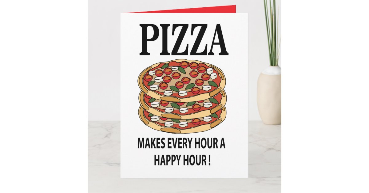 Pizza Makes Every Hour A Happy Hour Pizza Card | Zazzle