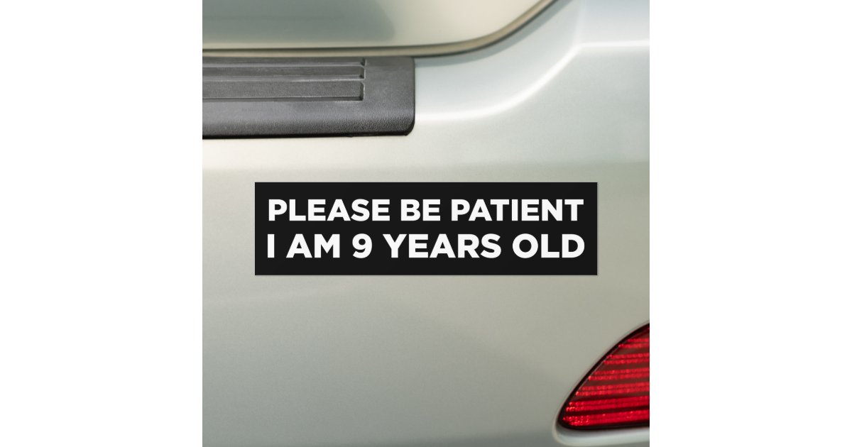 Please Be Patient I Am 9 Years Old Funny Bumper Sticker | Zazzle