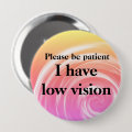 Please be patient: I have low vision Button | Zazzle