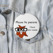 Please be patient: I have low vision Pinback Button | Zazzle