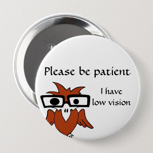 Please be patient: I have low vision Pinback Button | Zazzle