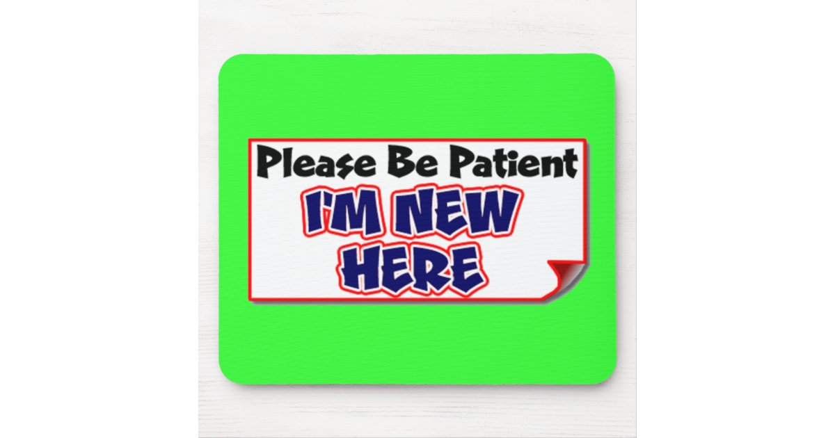 Please Be Patient, I'm New Here Mouse Pad | Zazzle