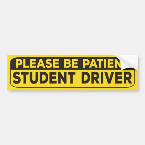 PLEASE BE PATIENT STUDENT DRIVER, for New Driver Bumper Sticker | Zazzle