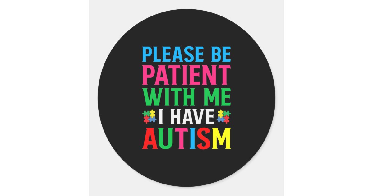 Please Be Patient With Me I Have Autism Classic Round Sticker | Zazzle