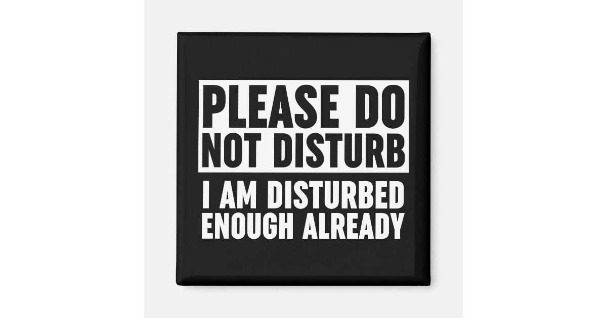 Please Do Not Disturb I Am Disturbed Enough Alread Magnet | Zazzle
