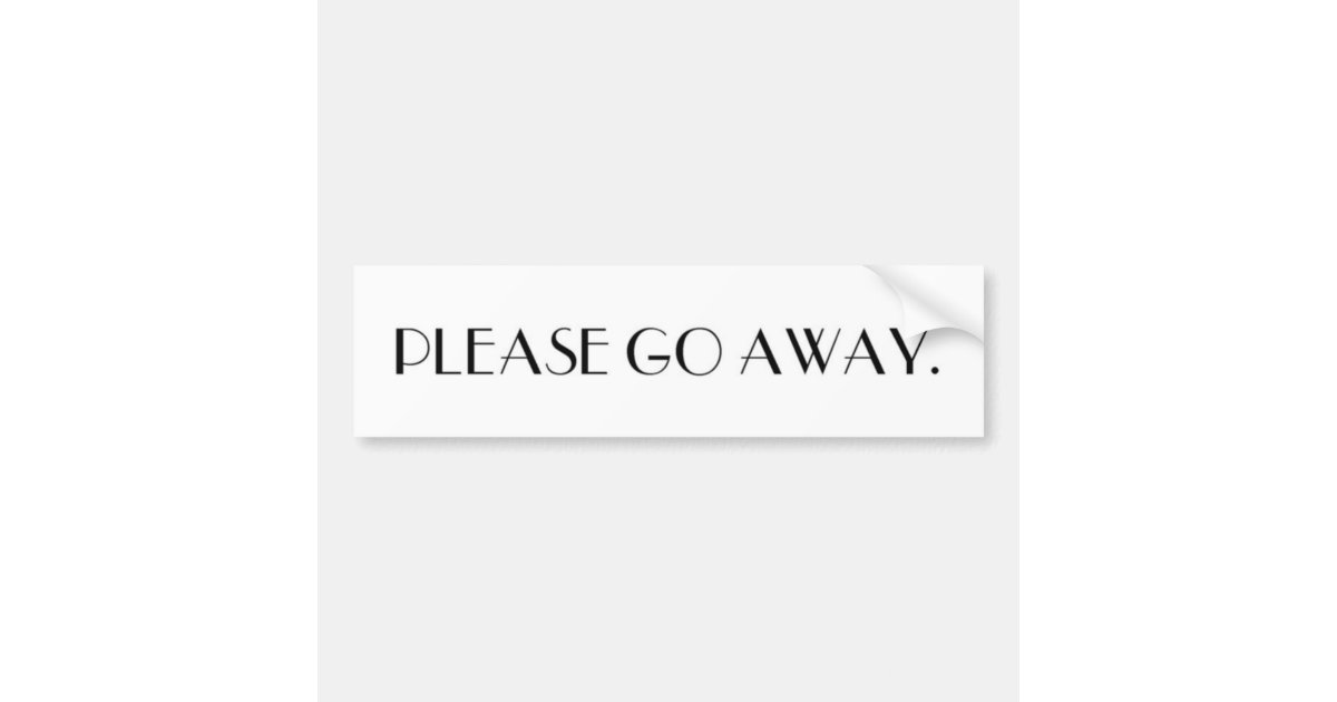 PLEASE GO AWAY. bumper sticker | Zazzle