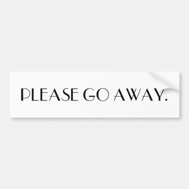 PLEASE GO AWAY. bumper sticker | Zazzle