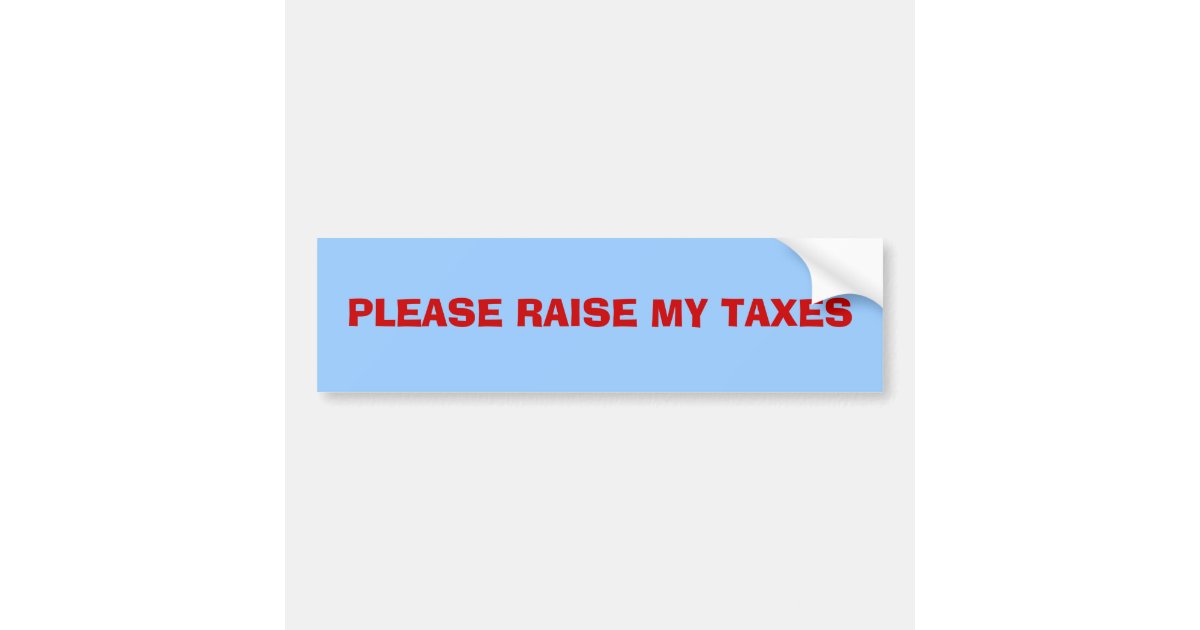 PLEASE RAISE MY TAXES BUMPER STICKER | Zazzle