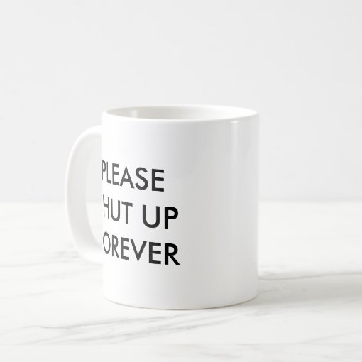 Please shut up forever coffee mug | Zazzle