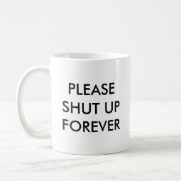 Please shut up forever coffee mug | Zazzle