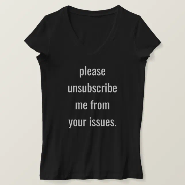 Please Unsubscribe Me From Your Issues (Women's) T-Shirt | Zazzle