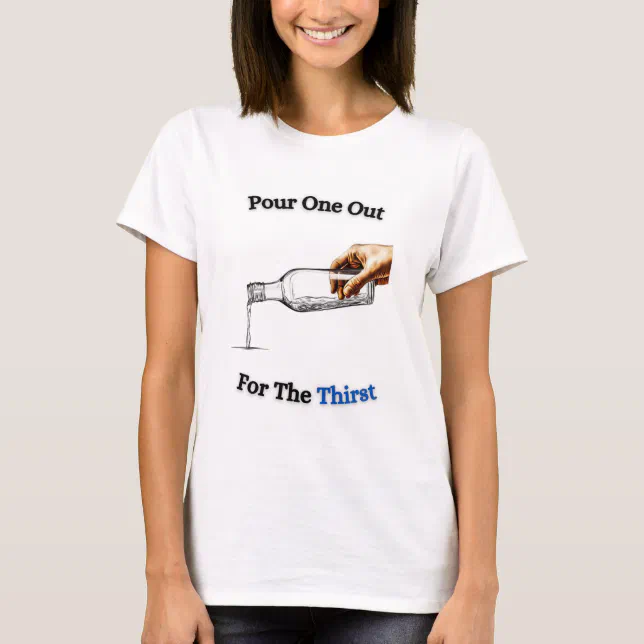 Pour One Out For The Thirst T-Shirt | Zazzle
