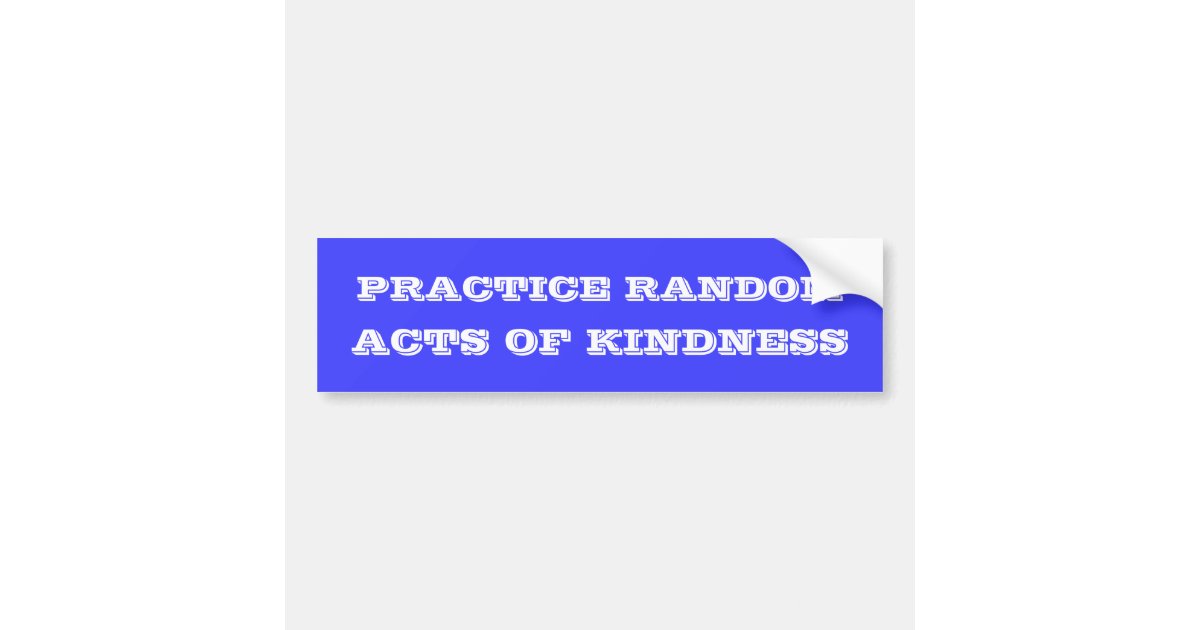 PRACTICE RANDOM ACTS OF KINDNESS bumper sticker | Zazzle PRACTICE RANDOM ACTS OF KINDNESS bumper sticker | Zazzle