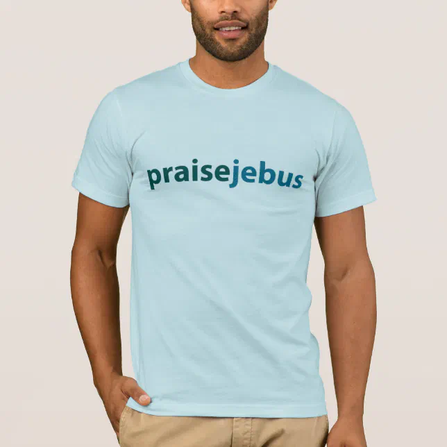 praise jebus T-Shirt | Zazzle