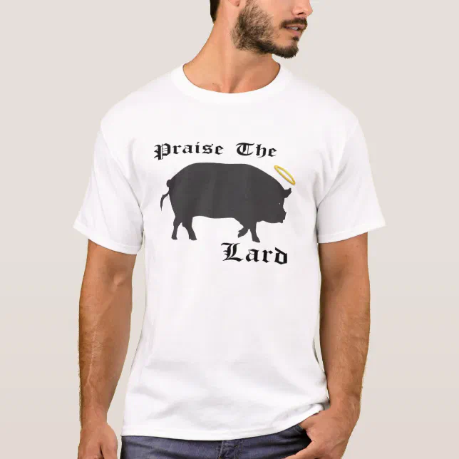 Praise the Lard, bacon, fat, pig, foodie, funny T-Shirt | Zazzle